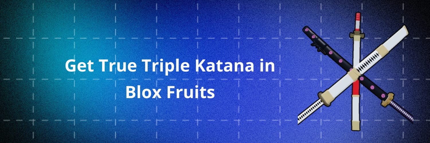 How To Get And Upgrade True Triple Katana In Blox Fruits?